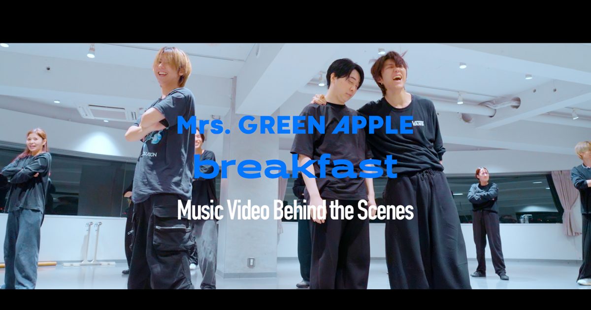 Mrs. GREEN APPLE「breakfast」MVのBehind the Scenes公開！ハイレベルなダンスを完成させるまでの過程を ...