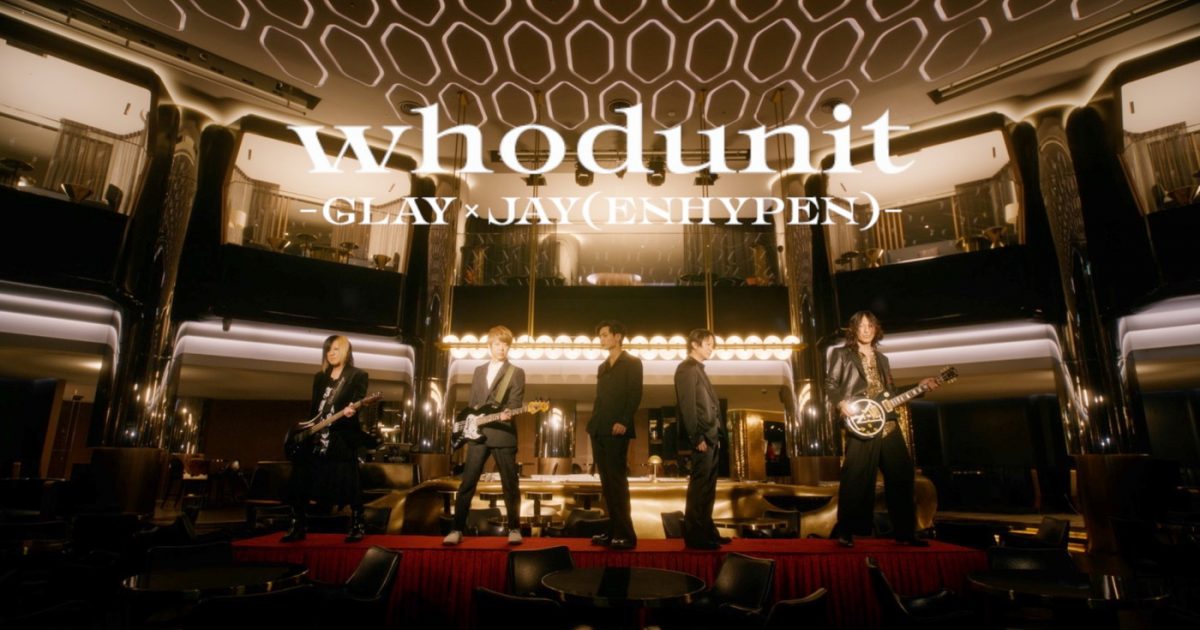 GLAY× ENHYPEN JAYコラボ曲「whodunit」MV公開！GLAYの歴史に残る名場面に注目 – THE FIRST TIMES